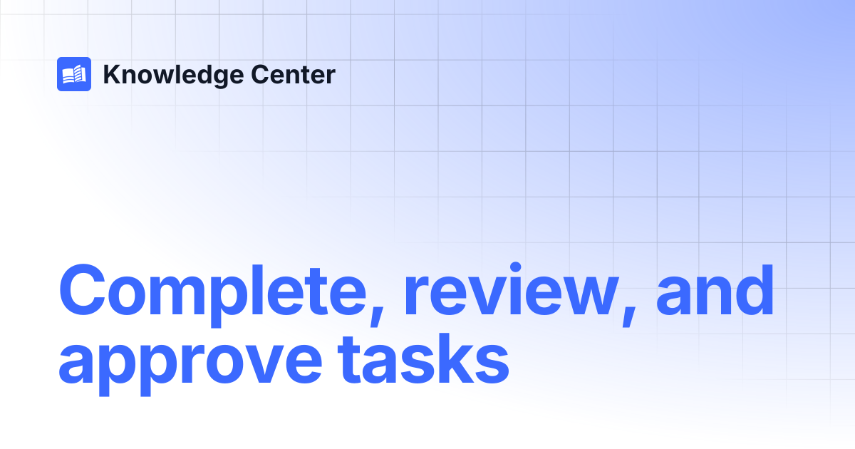 Complete, review, and approve tasks | Knowledge Center